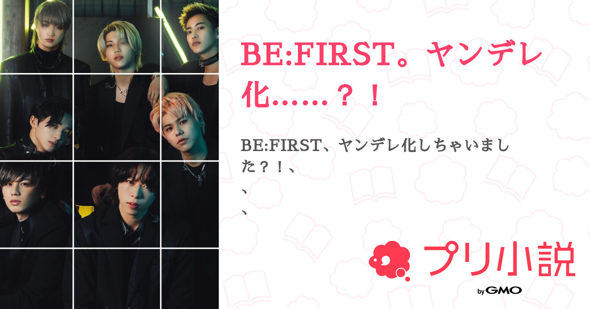 BE:FIRST。ヤンデレ化……？！ - 全2話 【連載中】（SUGARさんの夢小説） | 無料スマホ夢小説ならプリ小説 byGMO